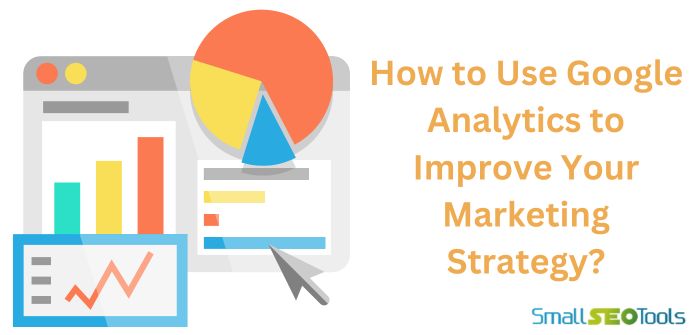 How to Use Google Analytics to Improve Your Marketing Strategy?